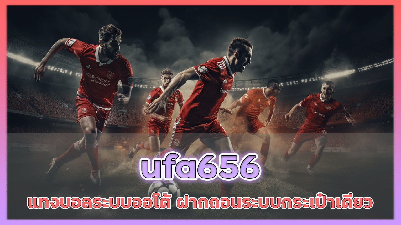 ufa656 แทงบอลระบบออโต้ เว็บพนันบอลราคาดี ใช้งานง่ายฝากถอนระบบกระเป๋าเดียว